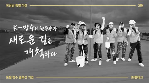 4k 특별다큐 3부끝 K 방수의 선두주자 새로운 길을 개척하다 212편 옥상남 루프가드 By 주펜테크