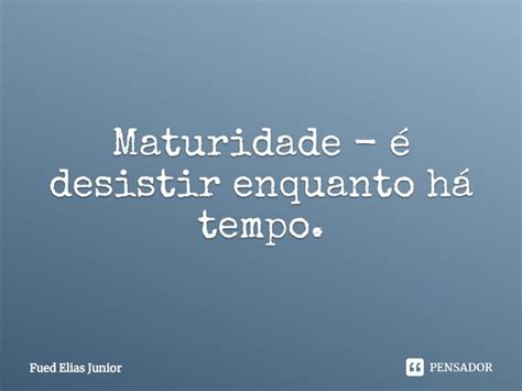 ⁠maturidade é Desistir Enquanto Há Fued Elias Júnior Pensador