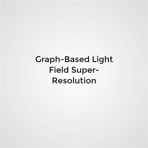 Graph Based Light Field Super Resolution