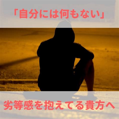 「自分には何もない」と劣等感。辛い、嫌なら環境を変えろ！