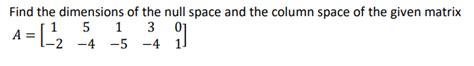 Solved Find The Dimensions Of The Null Space And The Column Chegg Com