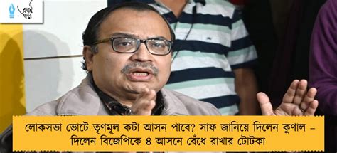 লোকসভা ভোটে তৃণমূল কটা আসন পাবে সাফ জানিয়ে দিলেন কুণাল দিলেন