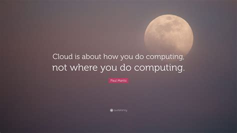 Paul Maritz Quote Cloud Is About How You Do Computing Not Where You Do Computing