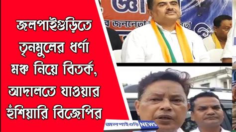 জলপাইগুড়িতে তৃনমুলের ধর্ণা মঞ্চ নিয়ে বিতর্ক আদালতে যাওয়ার