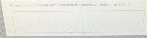 Solved Write A Loop To Print Out Each Element In The