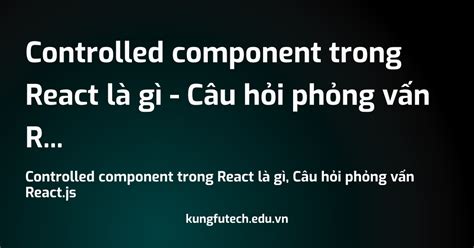 Controlled Component Trong React Là Gì Câu Hỏi Phỏng Vấn Reactjs