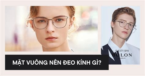 Mặt Vuông đeo Kính Gì 5 Gợi ý Gọng Kính đẹp Dành Cho Mặt Vuông