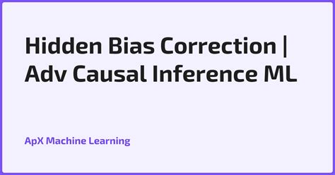 Hidden Bias Correction Adv Causal Inference Ml