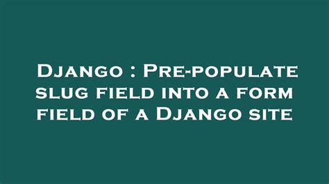 Django : Pre-populate slug field into a form field of a Django site ...