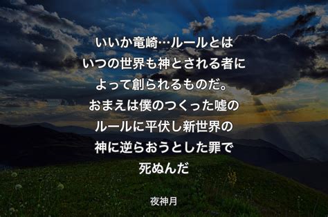いいか竜崎ルールとはいつの世界も 神とされる者によって創られるものだ。おまえは僕のつくった嘘のルールに平伏し 新世界の神に逆らおうとした罪で