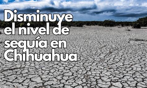 Disminuye El Nivel De Sequía En Chihuahua Gracias A Ciclones Y