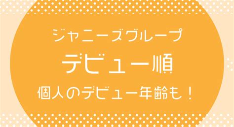 ジャニーズグループデビュー順、個人のデビュー時年齢一覧 いろいろジャーナル
