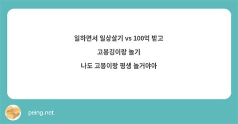 일하면서 일상살기 Vs 100억 받고 고봉깅이랑 놀기 나도 고봉이랑 평생 놀거야아 Peing 質問箱