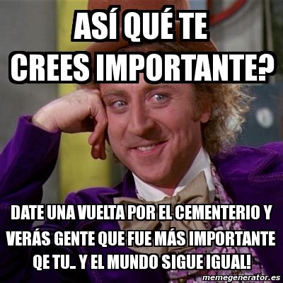 Meme Willy Wonka Así qué te creEs importante Date una vuelta por el