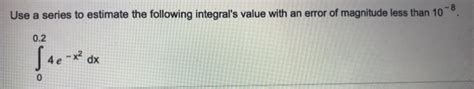 Solved Use A Series To Estimate The Following Integrals