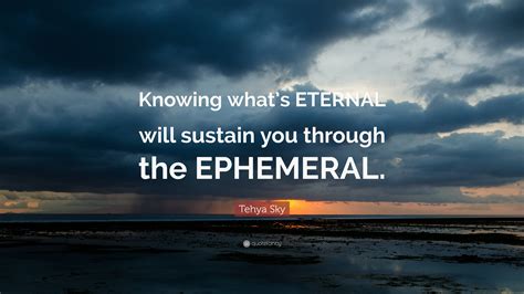 Tehya Sky Quote Knowing Whats Eternal Will Sustain You Through The Ephemeral”