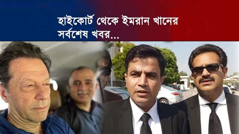 হাইকোর্ট থেকে ইমরান খানের সর্বশেষ খবর Imran Khan Pti Youtube