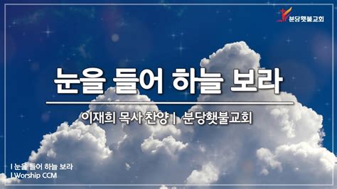 🎵 찬양ㅣ눈을 들어 하늘 보라ㅣ 이재희 목사ㅣ분당횃불교회 ㅣccm Youtube