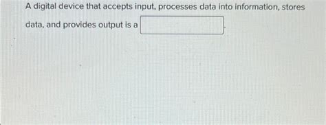 Solved A Digital Device That Accepts Input Processes Data Chegg