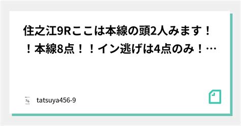 住之江9rここは本線の頭2人みます！！本線8点！！イン逃げは4点のみ！！中穴から万舟券狙います！！！めぐるのイン戦！！シリーズ1位！！鬼の