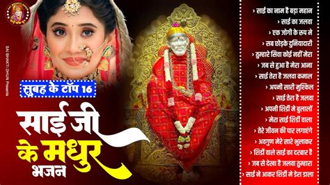 सुबह के टॉप 16 साई जी के मधुर भजन Non Stop Sai Ji Bhajans Sai Baba