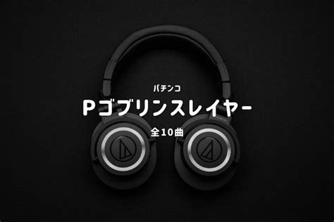 パチンコ『ゴブリンスレイヤー』搭載楽曲一覧