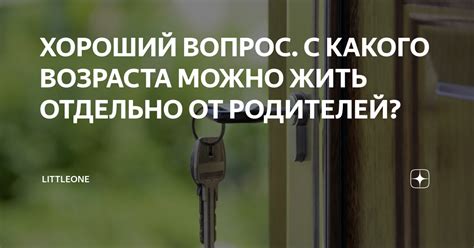 ХОРОШИЙ ВОПРОС С КАКОГО ВОЗРАСТА МОЖНО ЖИТЬ ОТДЕЛЬНО ОТ РОДИТЕЛЕЙ