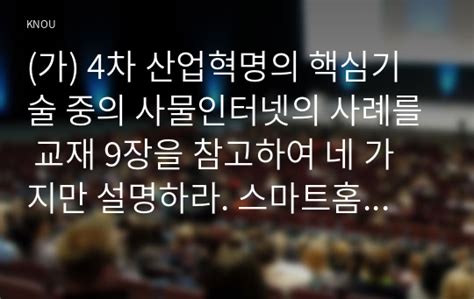 가 4차 산업혁명의 핵심기술 중의 사물인터넷의 사례를 교재 9장을 참고하여 네 가지만 설명하라 스마트홈smart Home 스마트홈은 Lot 기술을 활용해 가정 내