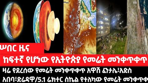 ሠበር ዜና ዛሬ የደረሰው ከፍተኛ የመሬት መንቀጥቀጥ በአዋሽ ፣አድስ አበባ ፣ድሬዳዋ 5 1 ሬክተር እስኬል ዛሬ ጧት የደረሰው በታሪኳ ያጋጠማት የመሬት