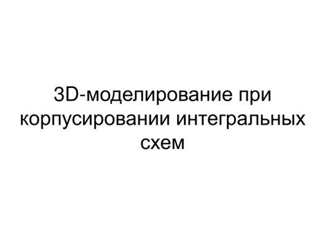 Ppt 3d моделирование при корпусировании интегральных схем Powerpoint Presentation Id 5150671