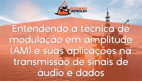 Entendendo a técnica de modulação em amplitude AM e suas aplicações na transmissão de sinais