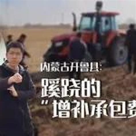 内蒙古开鲁县收取土地“增补承包费” 村民：纷争源于土地性质变更，部分农户已交钱耕地县政府阻挠春耕的镇党委副书记被免职，开鲁县其他乡镇农户