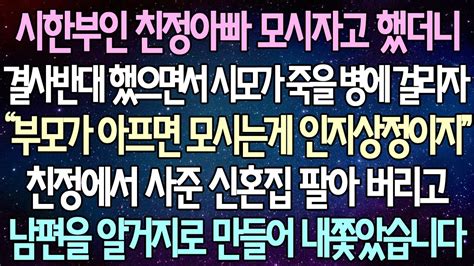 반전 사연 시한부인 친정아빠 모시자고 했더니 결사반대 했으면서 시모가 죽을 병에 걸리자 친정에서 사준 신혼집 팔아 버리고