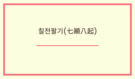칠전팔기七顚八起뜻 의미 유래 실생활 예문 예시