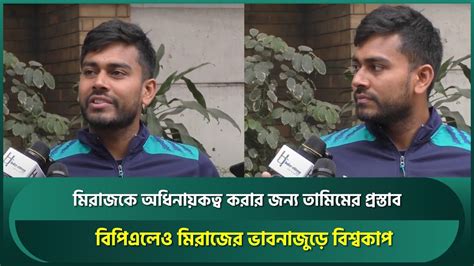 বিশ্বকাপ ভাবনা থেকেই বিপিএলে ভালো করতে চান মিরাজ তামিমের কাছ থেকে