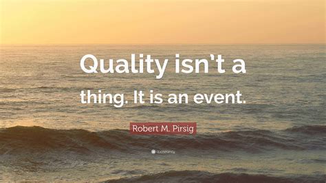 Robert M Pirsig Quote Quality Isnt A Thing It Is An Event