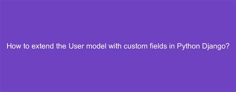 How To Extend The User Model With Custom Fields In Python Django