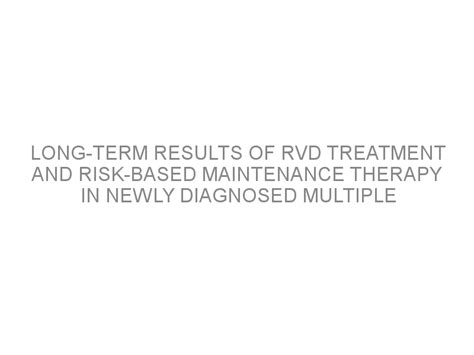 Long Term Results Of Rvd Treatment And Risk Based Maintenance Therapy In Newly Diagnosed