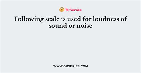 Following Scale Is Used For Loudness Of Sound Or Noise