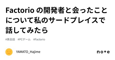 Factorio の開発者と会ったことについて私のサードプレイスで話してみたら｜yamato Hajime