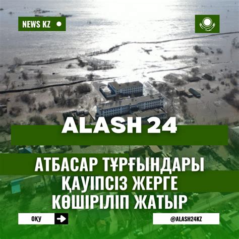 Атбасар тұрғындары қауіпсіз жерге көшіріліп жатыр Алаш 24