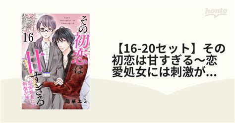 【16 20セット】その初恋は甘すぎる～恋愛処女には刺激が強い～（漫画） 無料・試し読みも！honto電子書籍ストア