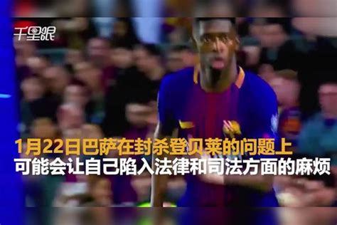 巴萨封杀登贝莱面临严重法律问题 需支付巨额赔偿登贝莱法律严重