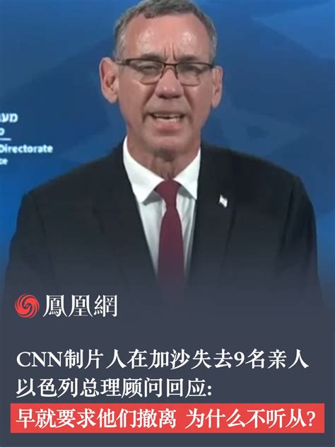 Cnn媒体工作者在加沙战争中失去9名亲人，以色列总理顾问表示：早要求他们撤离加沙 以色列 亲人凤凰网视频凤凰网