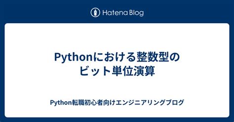 Pythonにおける整数型のビット単位演算 Python転職初心者向けエンジニアリングブログ