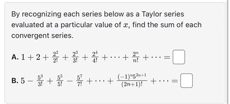 solved by recognizing each series below as a taylor series