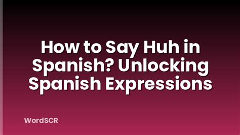 How To Say Huh In Spanish Unlocking Spanish Expressions Wordscr