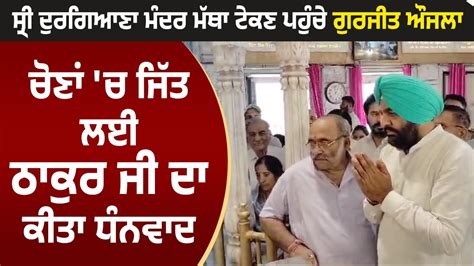 ਸ੍ਰੀ ਦੁਰਗਿਆਣਾ ਮੰਦਰ ਮੱਥਾ ਟੇਕਣ ਪਹੁੰਚੇ ਗੁਰਜੀਤ ਔਜਲਾ ਚੋਣਾਂ ਚ ਜਿੱਤ ਲਈ ਠਾਕੁਰ