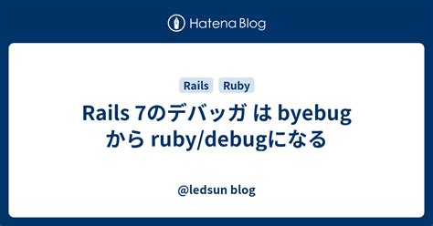 rails 7のデバッガ は byebug から ruby debugになる ledsun blog