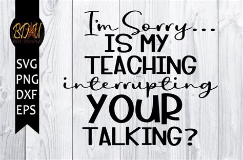 Sorry My Teaching Interrupting Your Talking Svg Custom Tshirts
